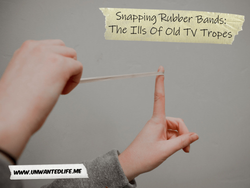 Snapping Rubber Bands: The Ills Of Old TV Tropes - Unwanted Life
